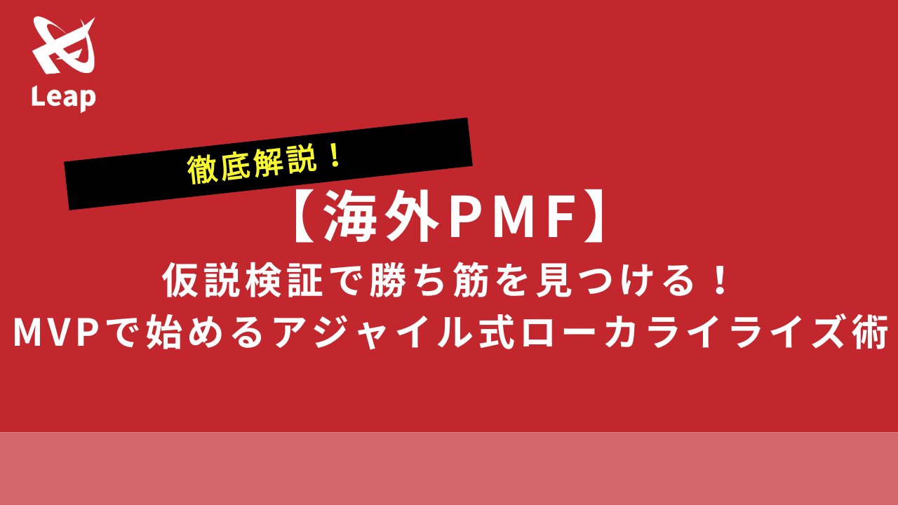 【海外PMF】仮説検証で勝ち筋を見つける！MVPで始めるアジャイル式ローカライライズ術